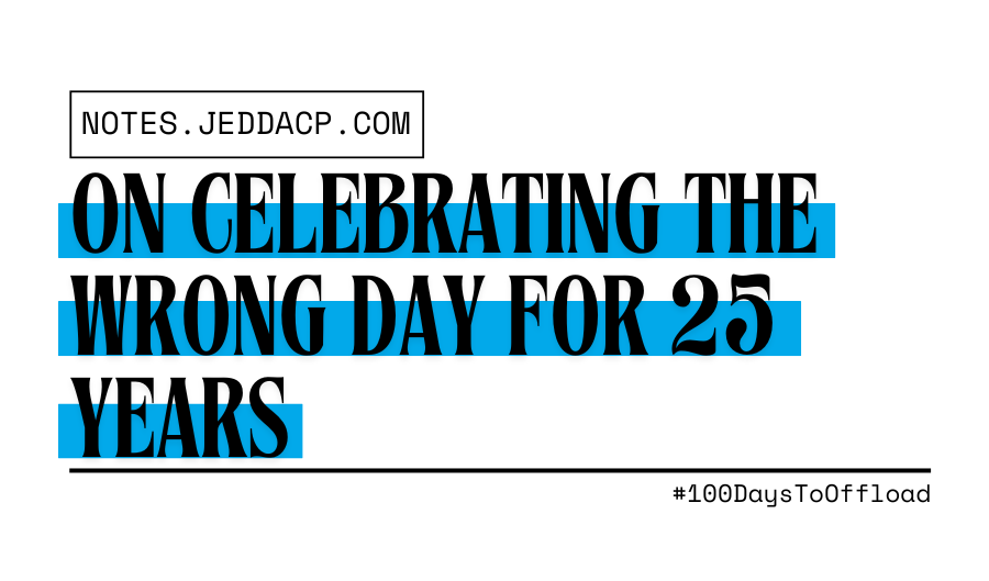 On Celebrating the Wrong Day For 25 years | Notes by JCProbably